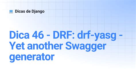 Dica 46 Drf Drf Yasg Yet Another Swagger Generator Dicas De Django