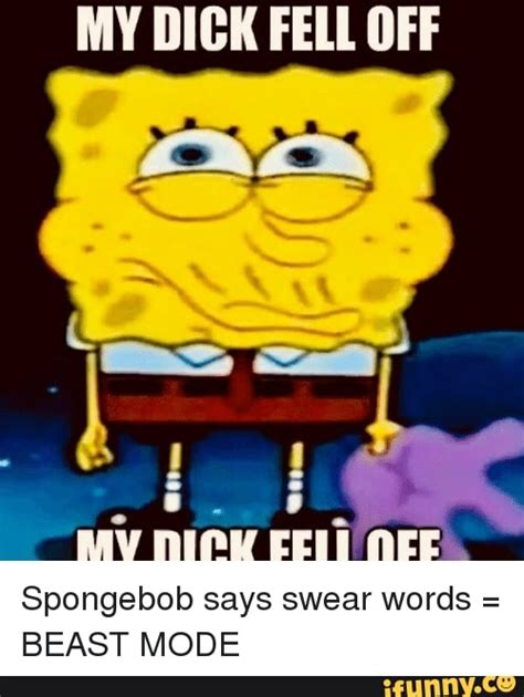 My Dick Fell Off Spongebob Says Swear Words Beast Mode Ifunny