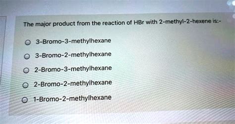 Solved The Major Product From The Reaction Of Hbr With 2 Methyl 2 Hexene Is 3 Bromo 3