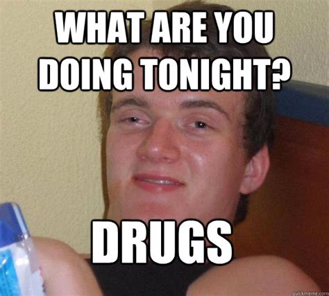 What Are You Doing Tonight Drugs 10 Guy Quickmeme