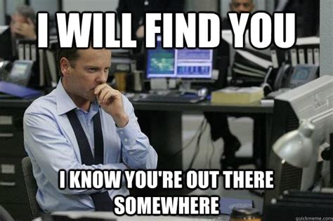 I Will Find You I Know Youre Out There Somewhere Misc Quickmeme