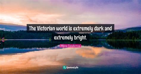 The Victorian World Is Extremely Dark And Extremely Bright Quote By