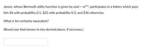 Solved James Whose Bernoulli Utility Function Is Given By