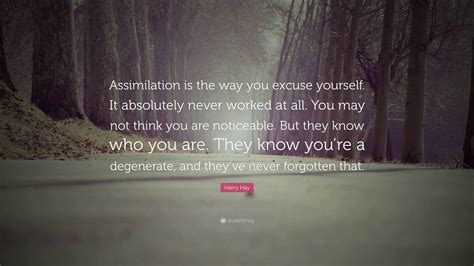 Harry Hay Quote “assimilation Is The Way You Excuse Yourself It