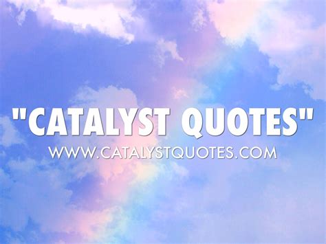 Catalyst Quotes Quotesgram