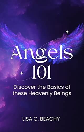 Angels 101 Discover The Basics Of These Heavenly Beings By Lisa Beachy