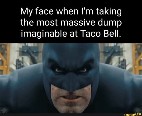 My Face When Im Taking The Most Massive Dump Imaginable At Taco Bell