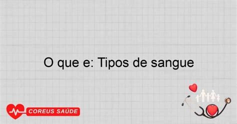 O Que é Tipos De Sangue Entenda A Classificação