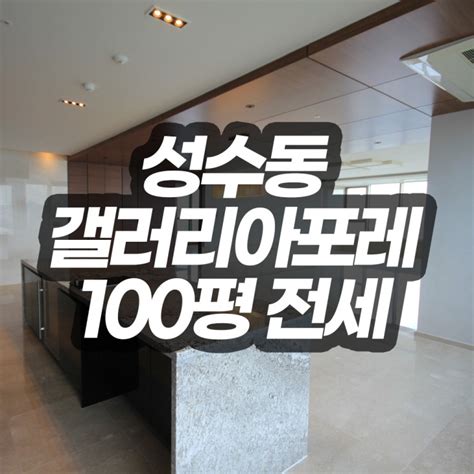 성수동 갤러리아포레 100평 전세 네이버 블로그
