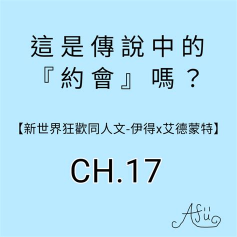 腐人阿腐 【小說更新 伊艾】這是傳說中的『約會』嗎？ 新世界狂歡同人文 伊得x艾德蒙特 ch 17這是傳說中的『約會』嗎 ch 17