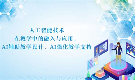 人工智能技术在教学中的融入与应用、ai辅助教学设计、ai强化教学支持