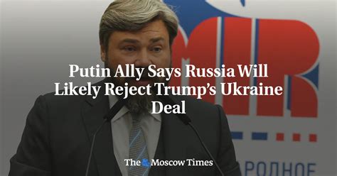 Putin Ally Says Russia Will Likely Reject Trumps Ukraine Deal The