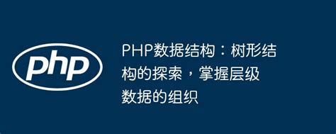 PHP資料結構樹狀結構的探索掌握層級資料的組織 php教程 PHP中文網