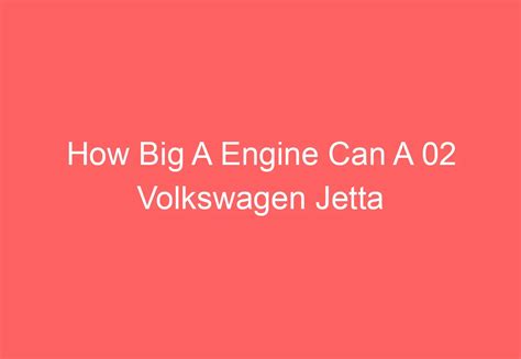 How Big A Engine Can A 02 Volkswagen Jetta Explained Volkswagenbuddy
