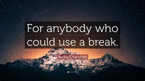 Becky Chambers Quote For Anybody Who Could Use A Break”