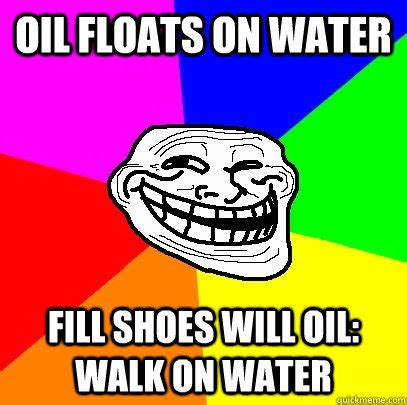 Oil Floats On Water Fill Shoes Will Oil Walk On Water Troll Face